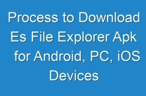Process to Download Es File Explorer Apk for Android, PC, iOS Devices ...